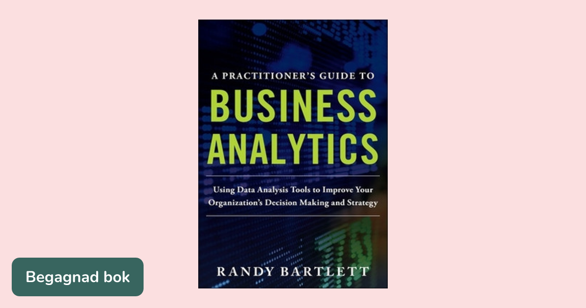 A practitioner's guide to business analytics : using data analysis tools to improve your ...