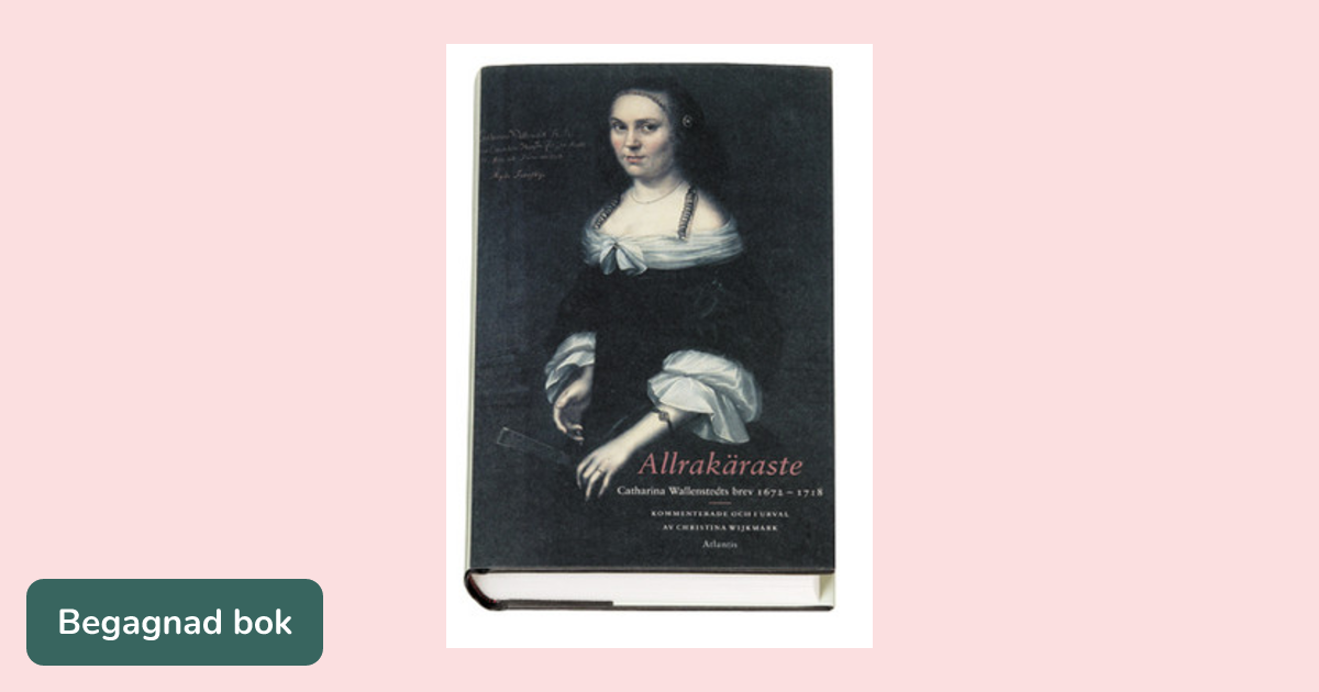 Allrakäraste : Catharina Wallenstedts brev 1672-1718 - ISBN ...