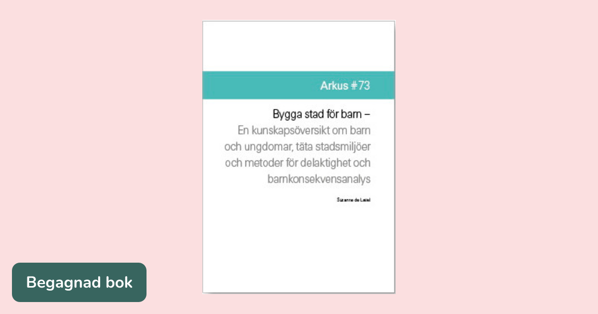 Bygga stad för barn : en kunskapsöversikt om barn och ungdomar, täta stadsmljöer och metoder för ...