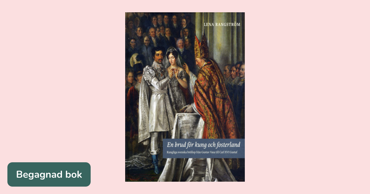 En brud för kung och fosterland : kungliga svenska bröllop från Gustav Vasa till Carl XVI Gustaf ...