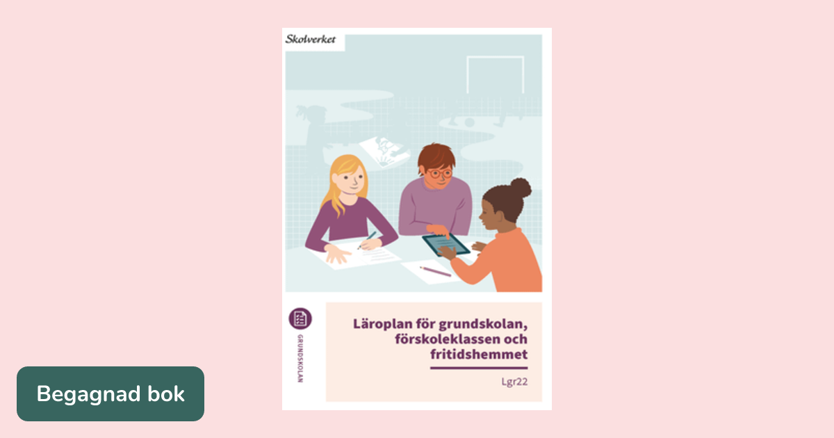 Läroplan för grundskolan, förskoleklassen och fritidshemmet. Lgr22 ...